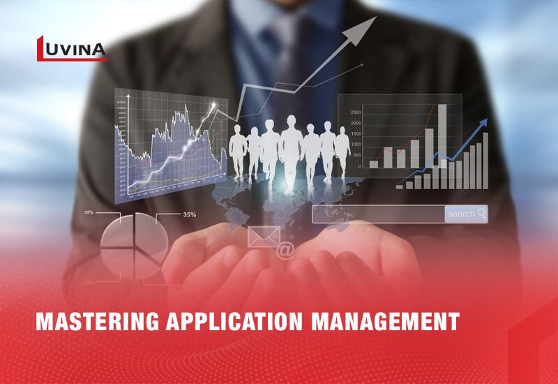 Mastering Application Management: Benefits, Tools, and Best Practices Mastering Application Management: Benefits, Tools, and Best Practices